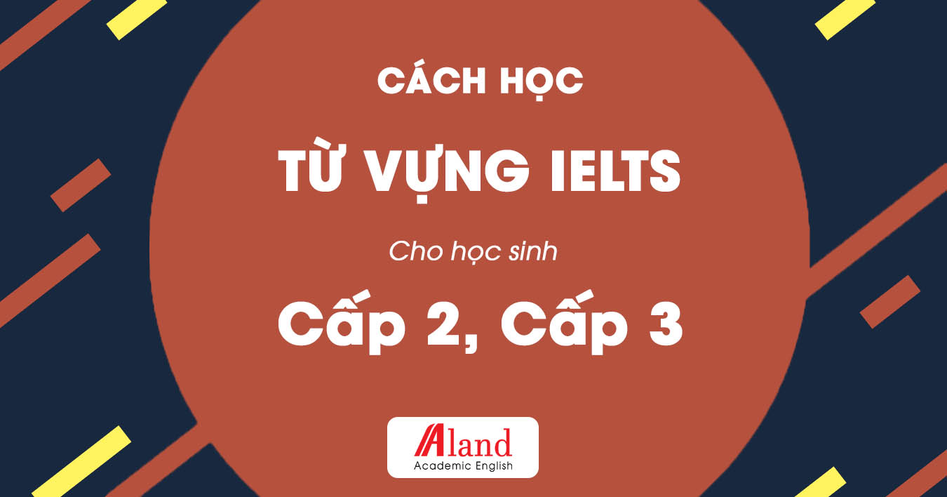 Cách Học Từ Vựng Ielts Hiệu Quả Cho Học Sinh Cấp 2 3 Aland English